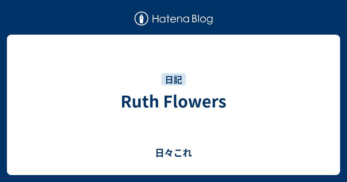 Ruth Flowers - 日々これ