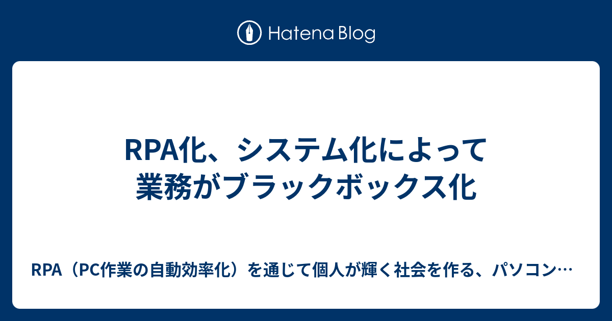 RPA化、システム化によって業務がブラックボックス化 - RPA（PC作業の自動効率化）を通じて個人が輝く社会を作る、パソコン業務生産性アップアドバイザー神崎玲奈のブログ