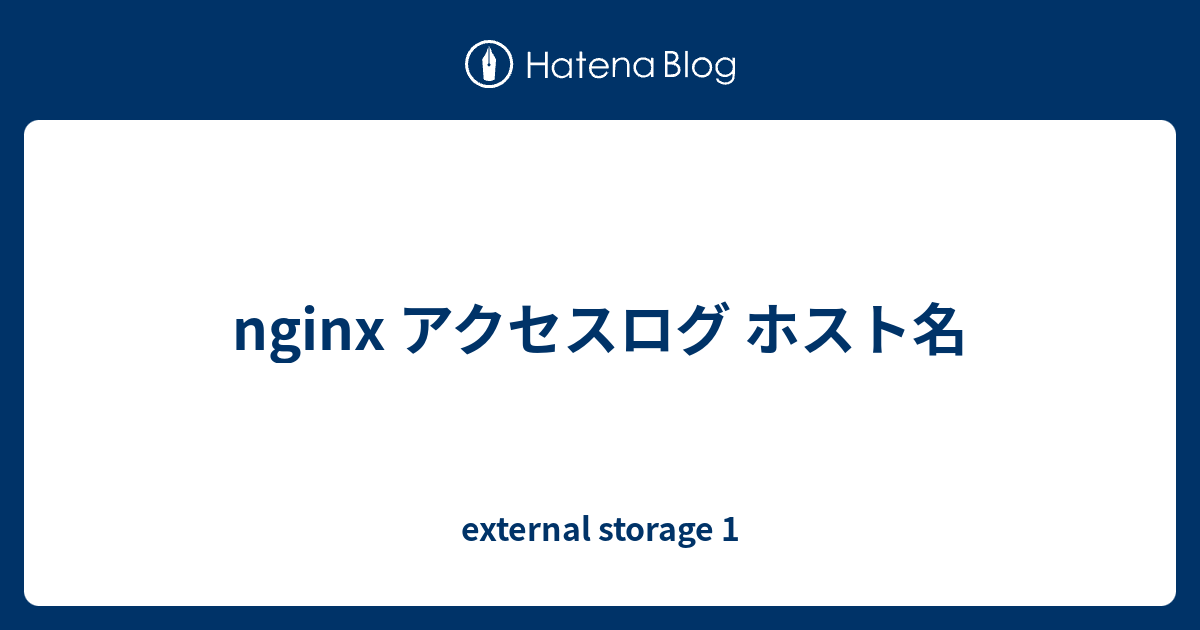 nginx アクセスログ ホスト名 - external storage 1