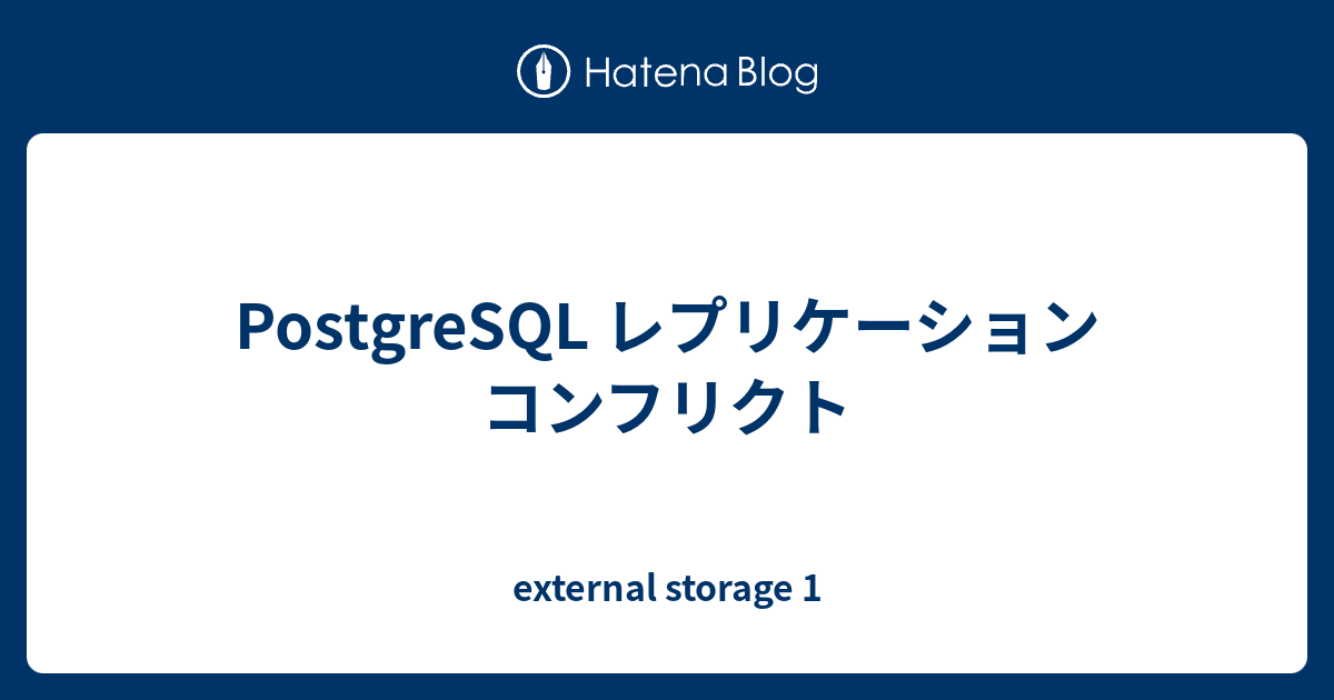 PostgreSQL レプリケーション コンフリクト - external storage 1