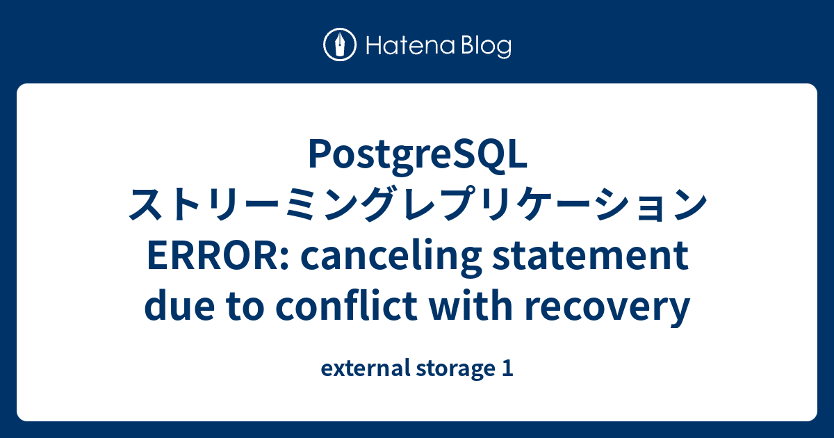 PostgreSQL ストリーミングレプリケーション ERROR: canceling statement due to conflict with recovery - external ...