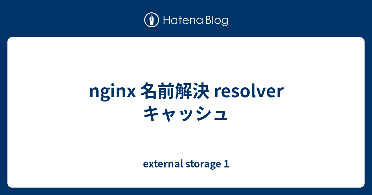 nginx 名前解決 resolver キャッシュ - external storage 1