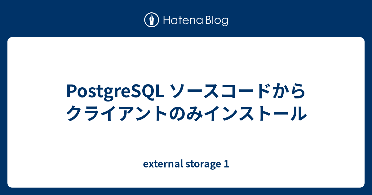 PostgreSQL ソースコードからクライアントのみインストール - external storage 1