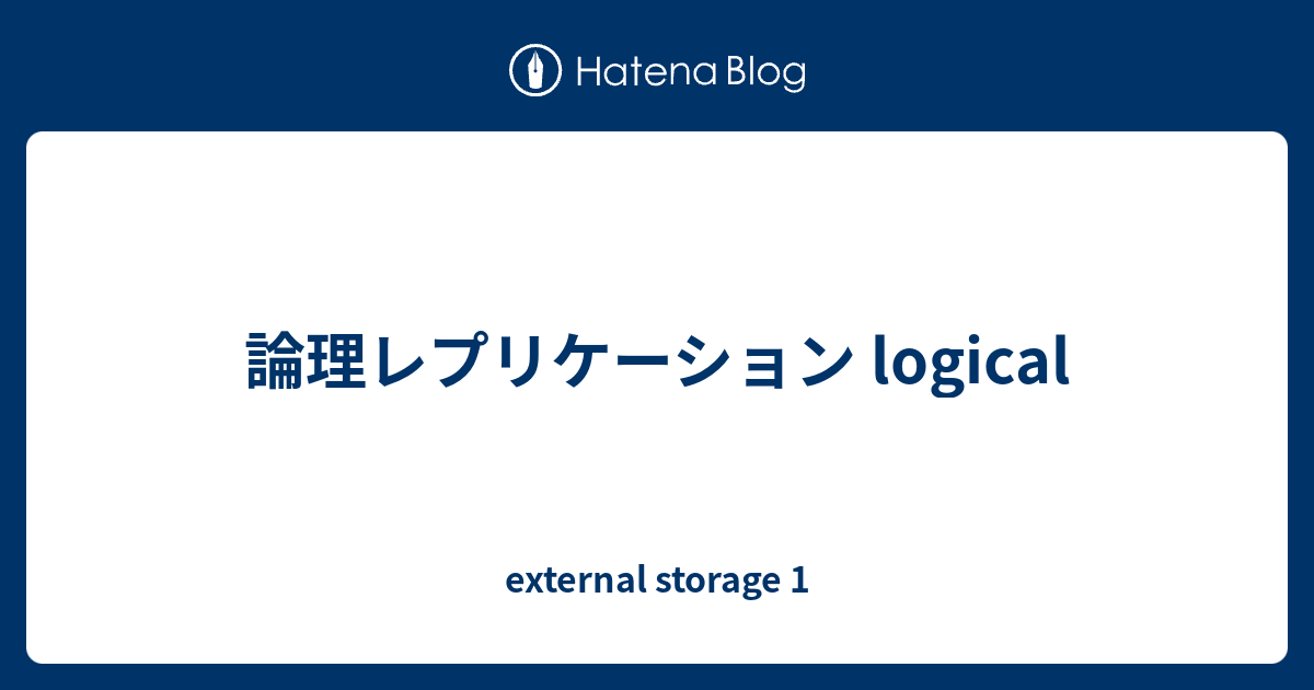 論理レプリケーション logical - external storage 1