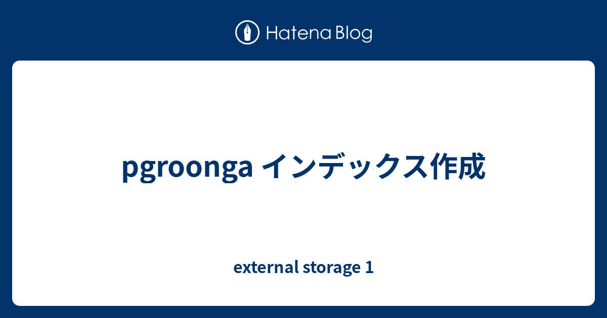 pgroonga インデックス作成 - external storage 1