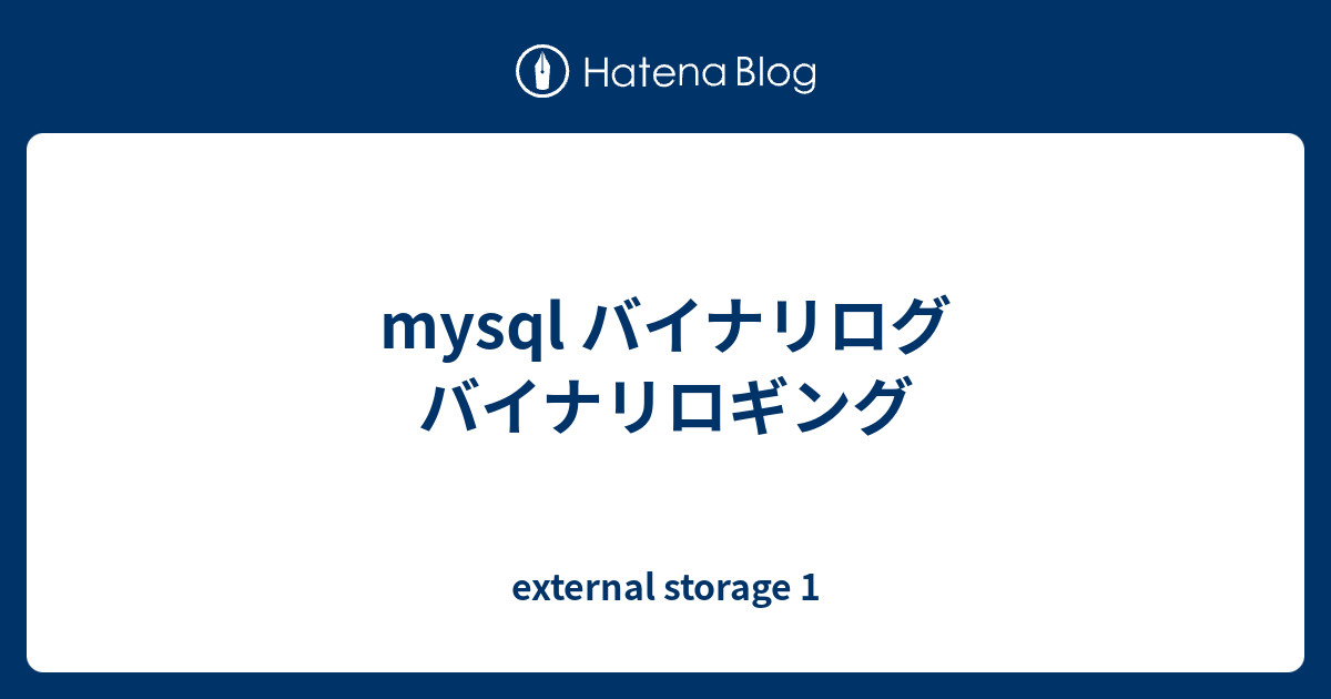 mysql バイナリログ バイナリロギング - external storage 1