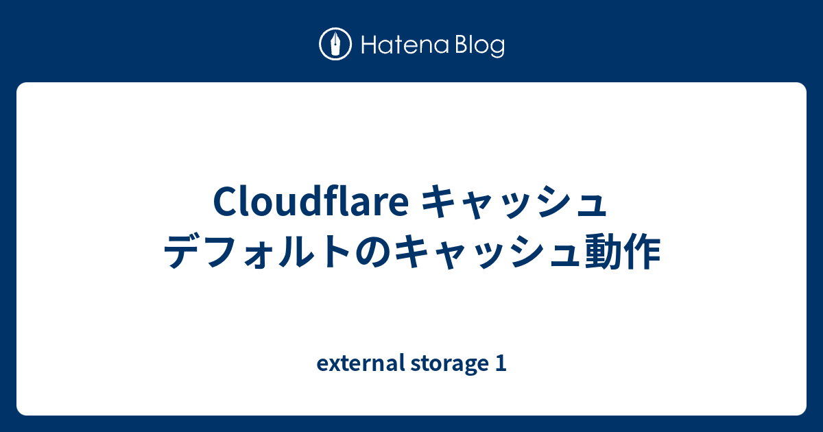 Cloudflare キャッシュ デフォルトのキャッシュ動作 - external storage 1