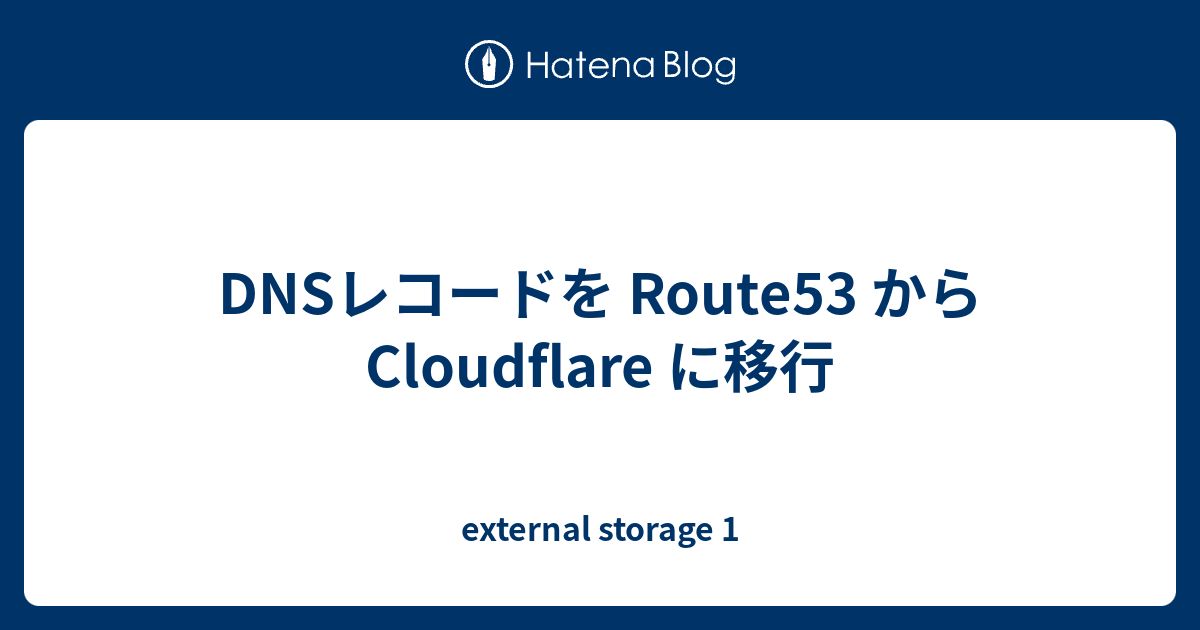 DNSレコードを Route53 から Cloudflare に移行 - external storage 1