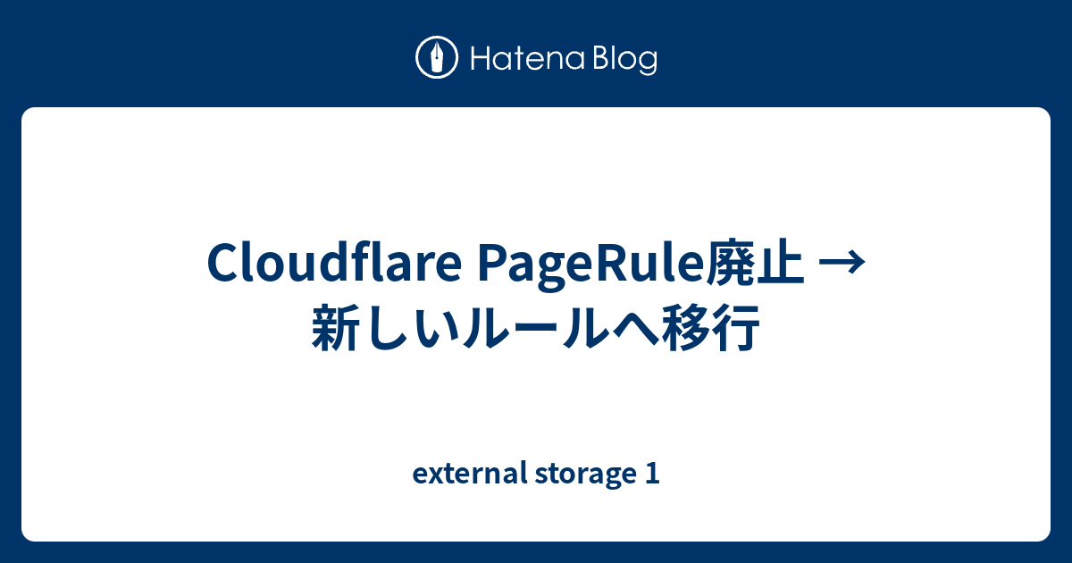 Cloudflare PageRule廃止 → 新しいルールへ移行 - external storage 1