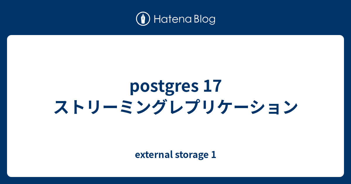 postgres 17 ストリーミングレプリケーション - external storage 1