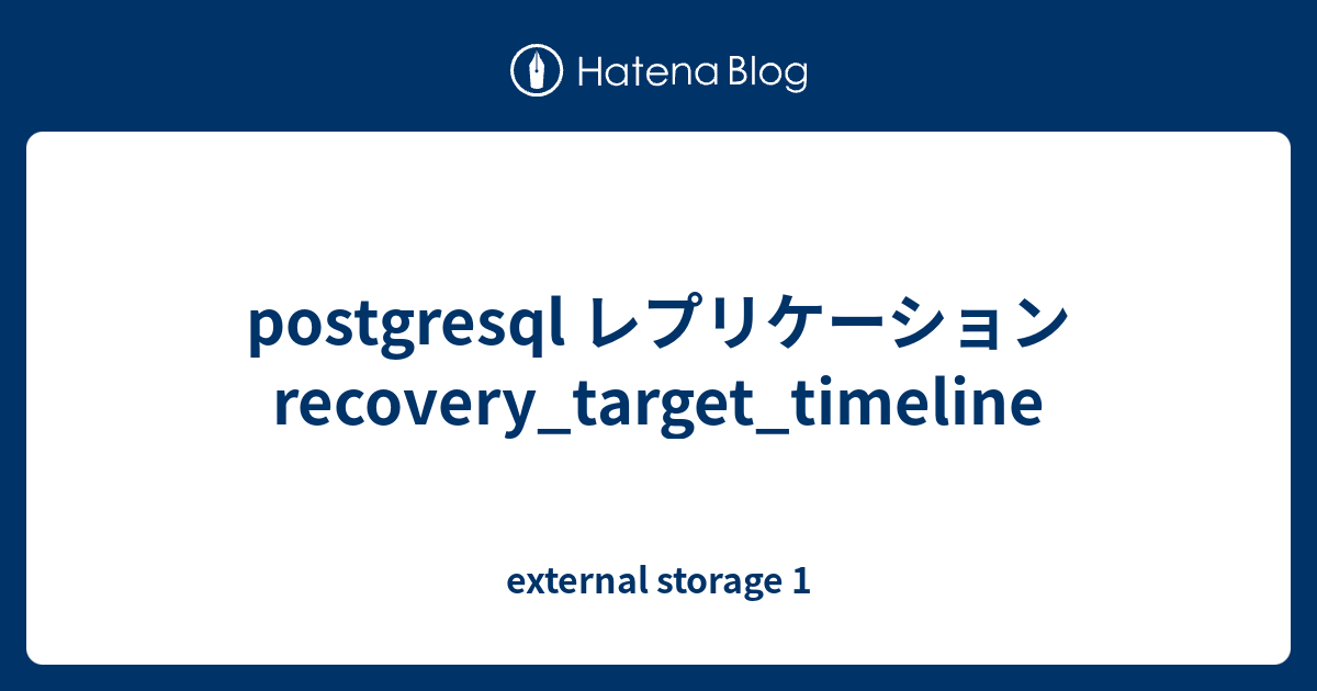 postgresql レプリケーション recovery_target_timeline - external storage 1
