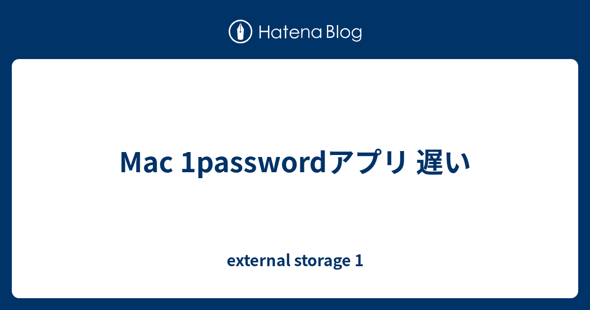 Mac 1passwordアプリ 遅い - external storage 1