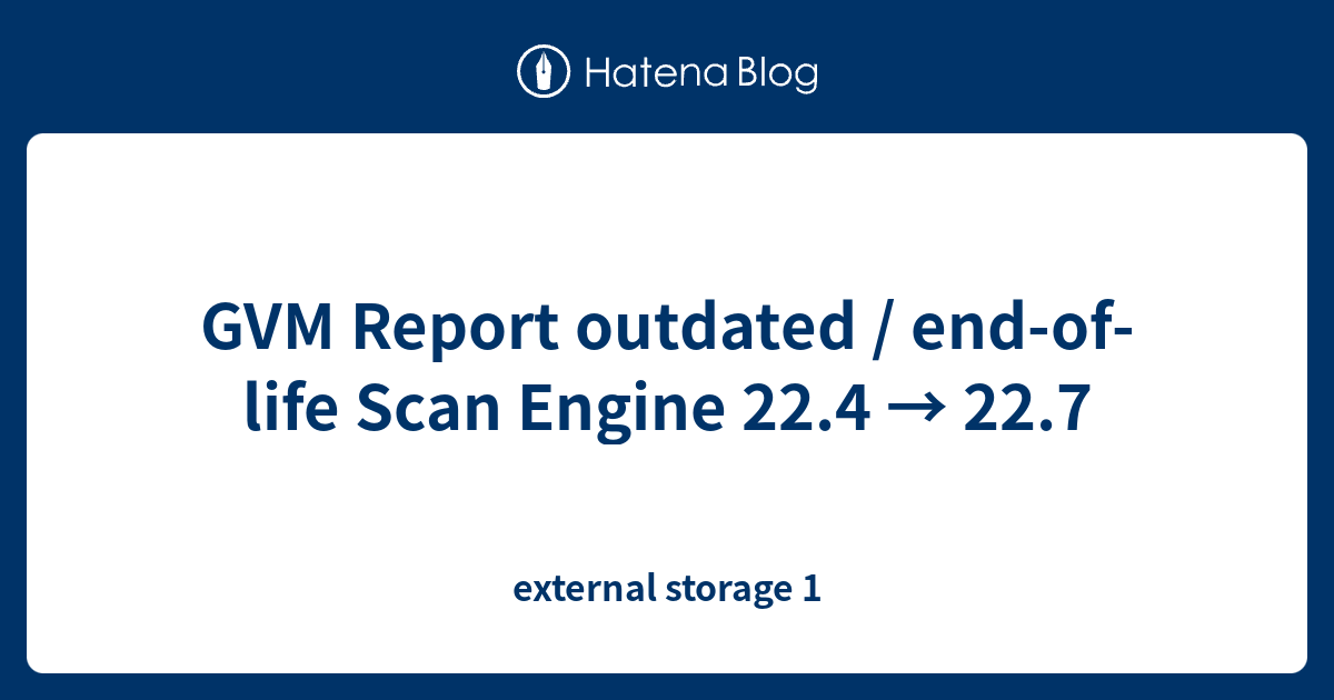 GVM Report outdated / end-of-life Scan Engine - external storage 1