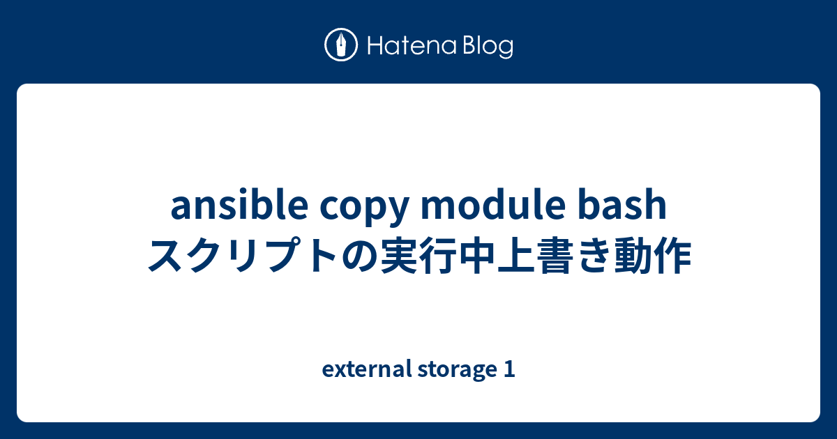 ansible copy module bash スクリプトの実行中上書き動作 - external storage 1