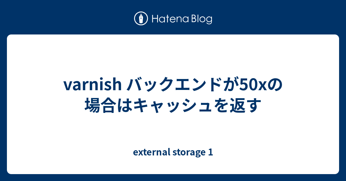 varnish バックエンドが50xの場合はキャッシュを返す - external storage 1