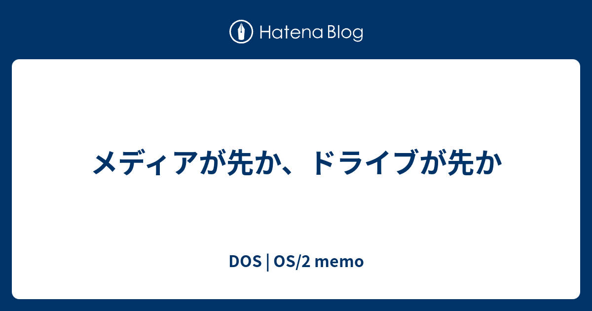 メディアが先か、ドライブが先か - DOS | OS/2 memo