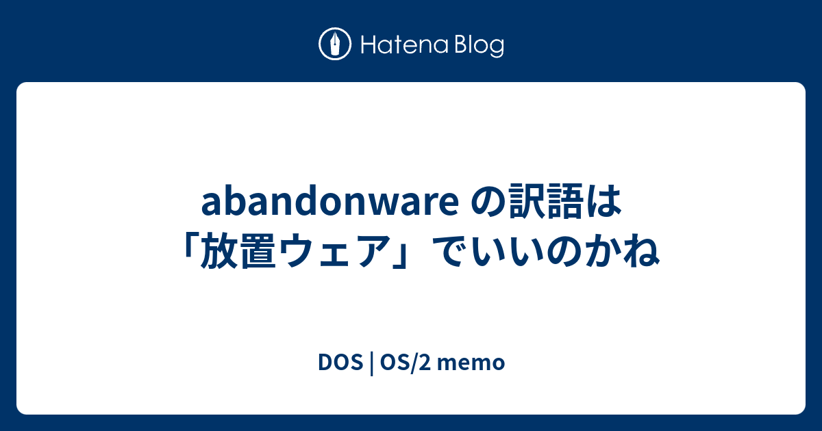 abandonware の訳語は「放置ウェア」でいいのかね - DOS | OS/2 memo