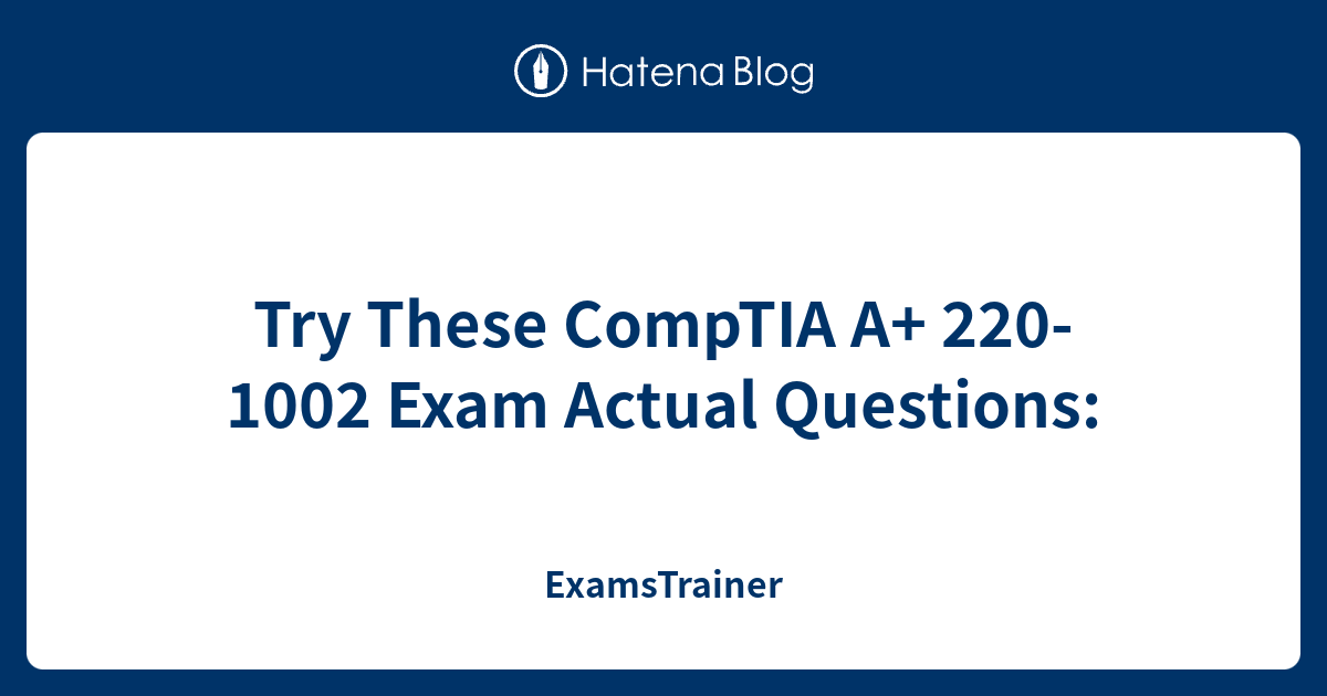 Try These CompTIA A+ 220-1002 Exam Actual Questions: - ExamsTrainer