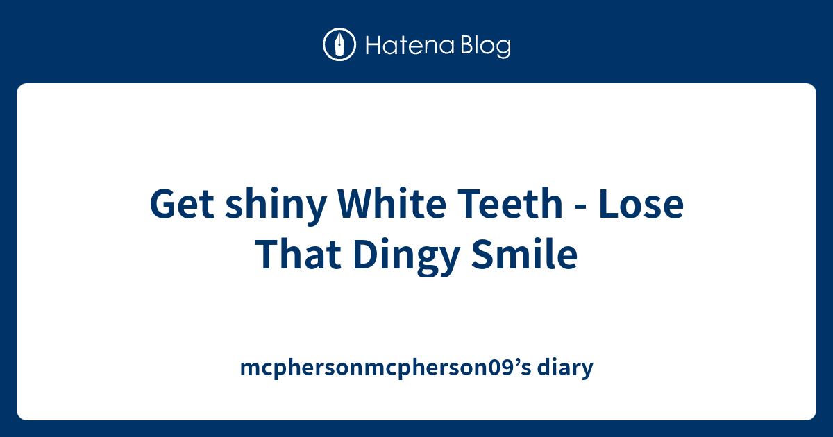 Get shiny White Teeth - Lose That Dingy Smile - mcphersonmcpherson09’s ...