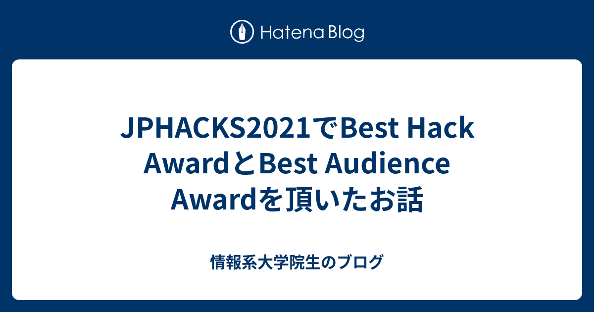 JPHACKS2021でBest Hack AwardとBest Audience Awardを頂いたお話 - 情報系大学院生のブログ