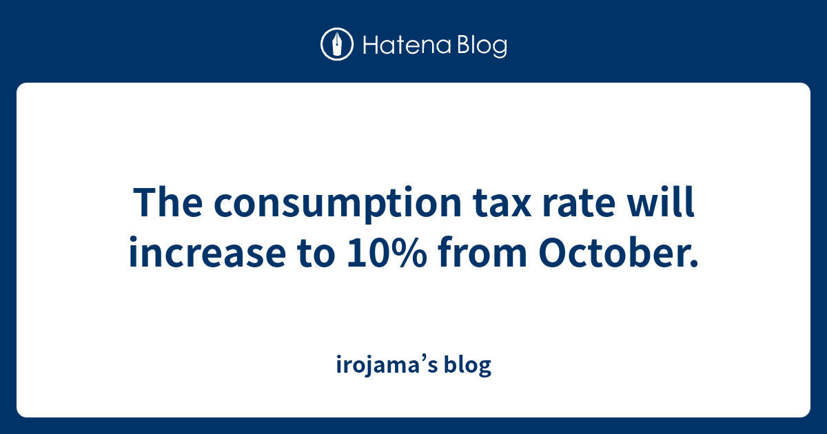 The consumption tax rate will increase to 10% from October. - irojama’s ...