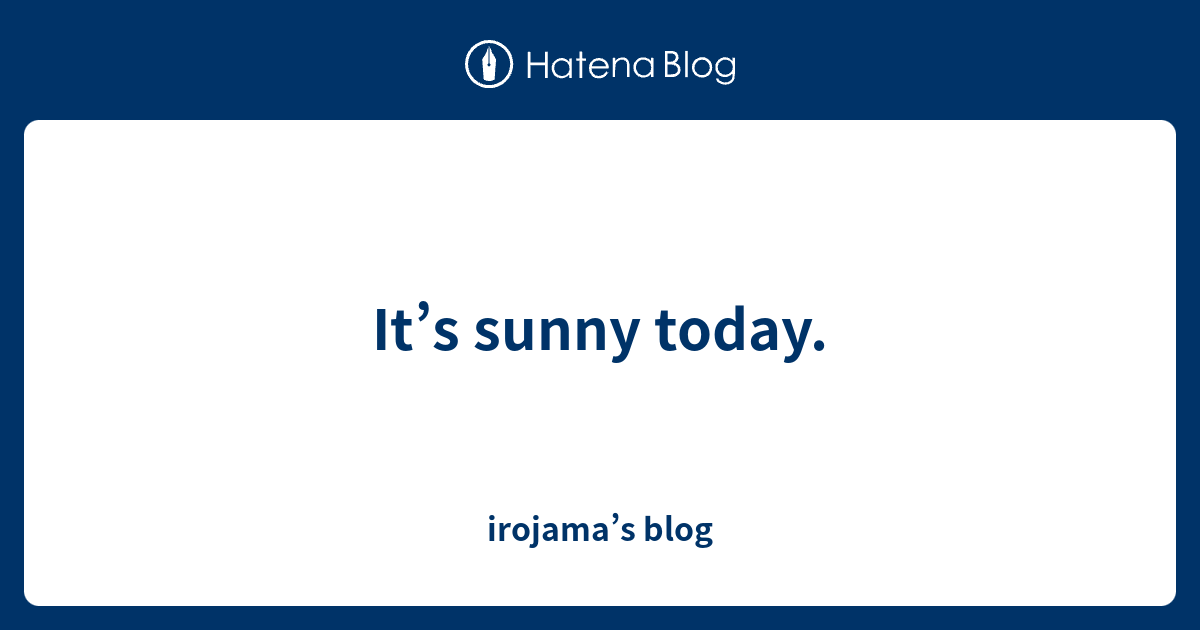 It’s sunny today. - irojama’s blog