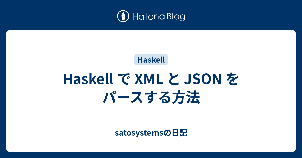 Haskell で XML と JSON をパースする方法 - satosystemsの日記