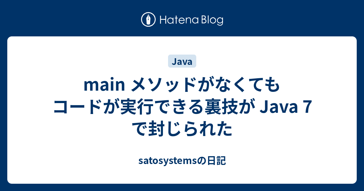 Main メソッドがなくてもコードが実行できる裏技が Java 7 で封じられた Satosystemsの日記 