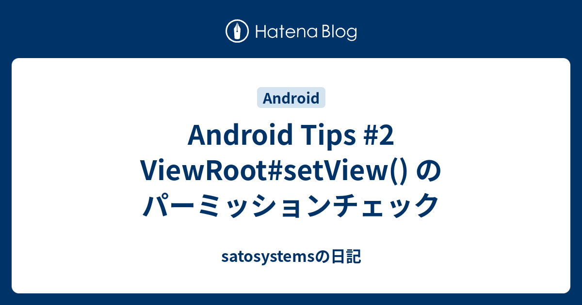 Android Tips #2 ViewRoot#setView() のパーミッションチェック - satosystemsの日記