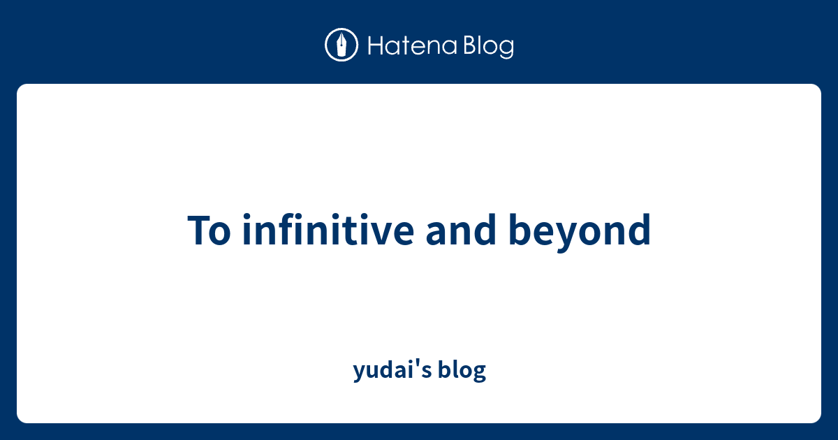 To infinitive and beyond - yudai's blog