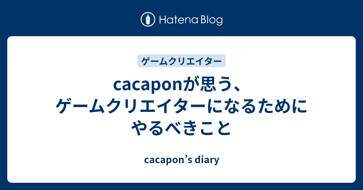 cacaponが思う、ゲームクリエイターになるためにやるべきこと - cacapon’s diary