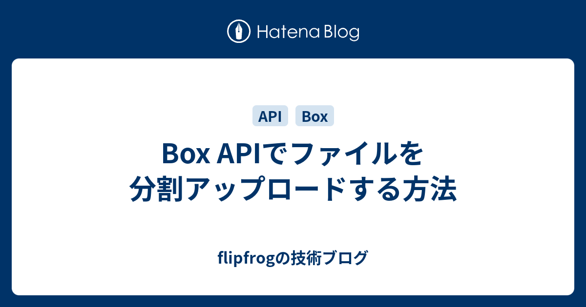 Box APIでファイルを分割アップロードする方法 - flipfrogの技術ブログ