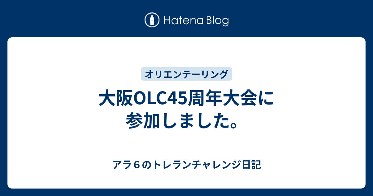 大阪OLC45周年大会に参加しました。 - アラ6のトレランチャレンジ日記