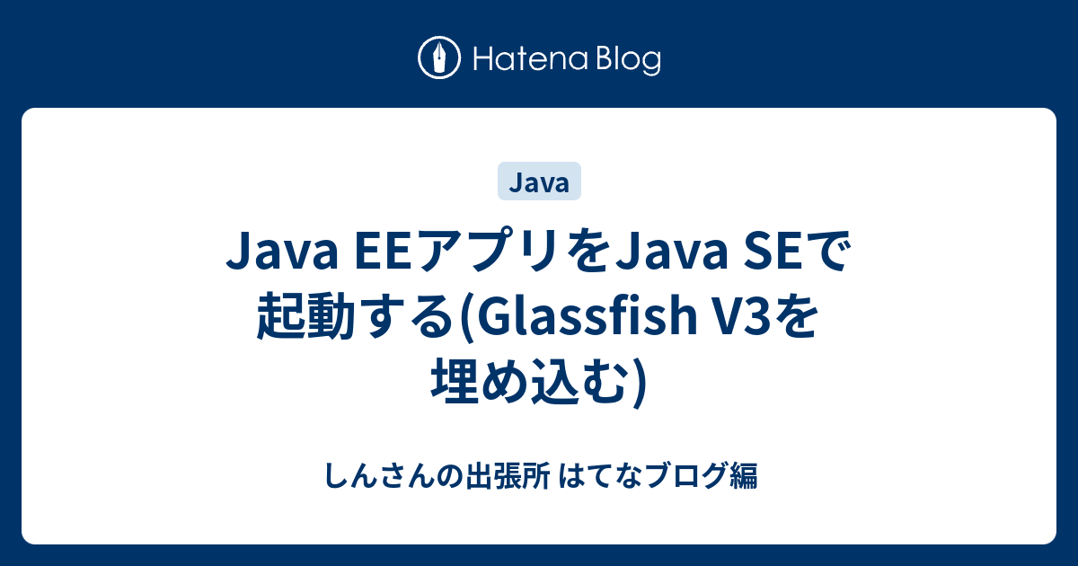 Java EEアプリをJava SEで起動する(Glassfish V3を埋め込む) - しんさんの出張所 はてなブログ編