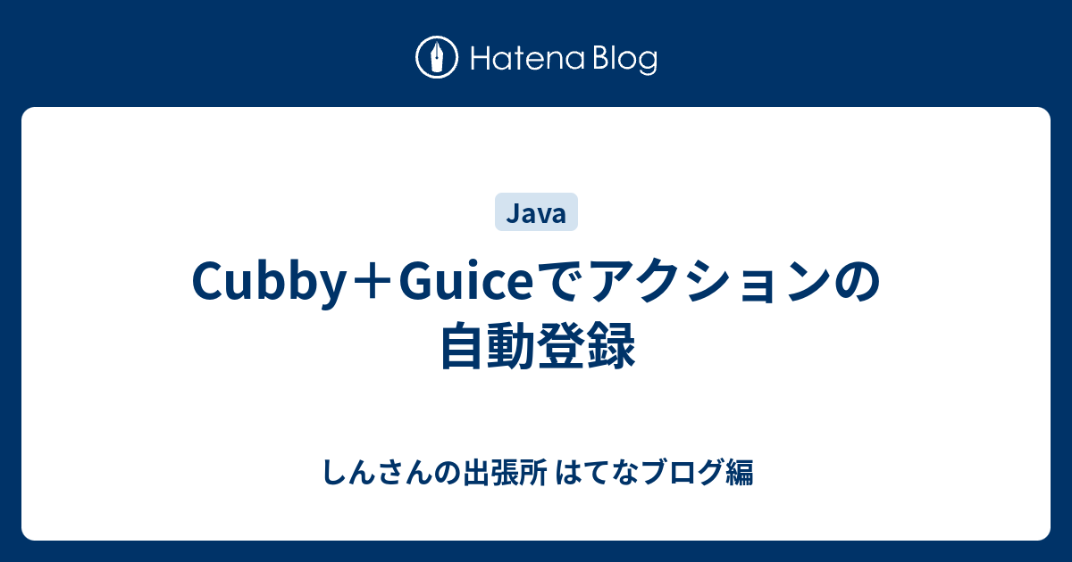 Cubby＋Guiceでアクションの自動登録 - しんさんの出張所 はてなブログ編