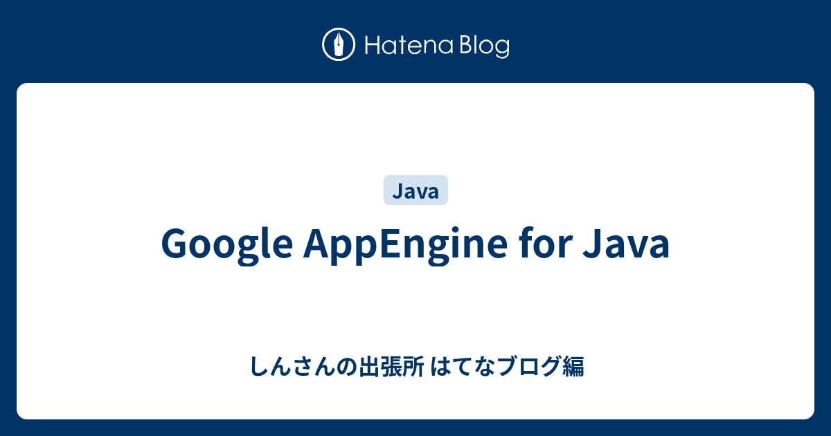 Google AppEngine for Java - しんさんの出張所 はてなブログ編