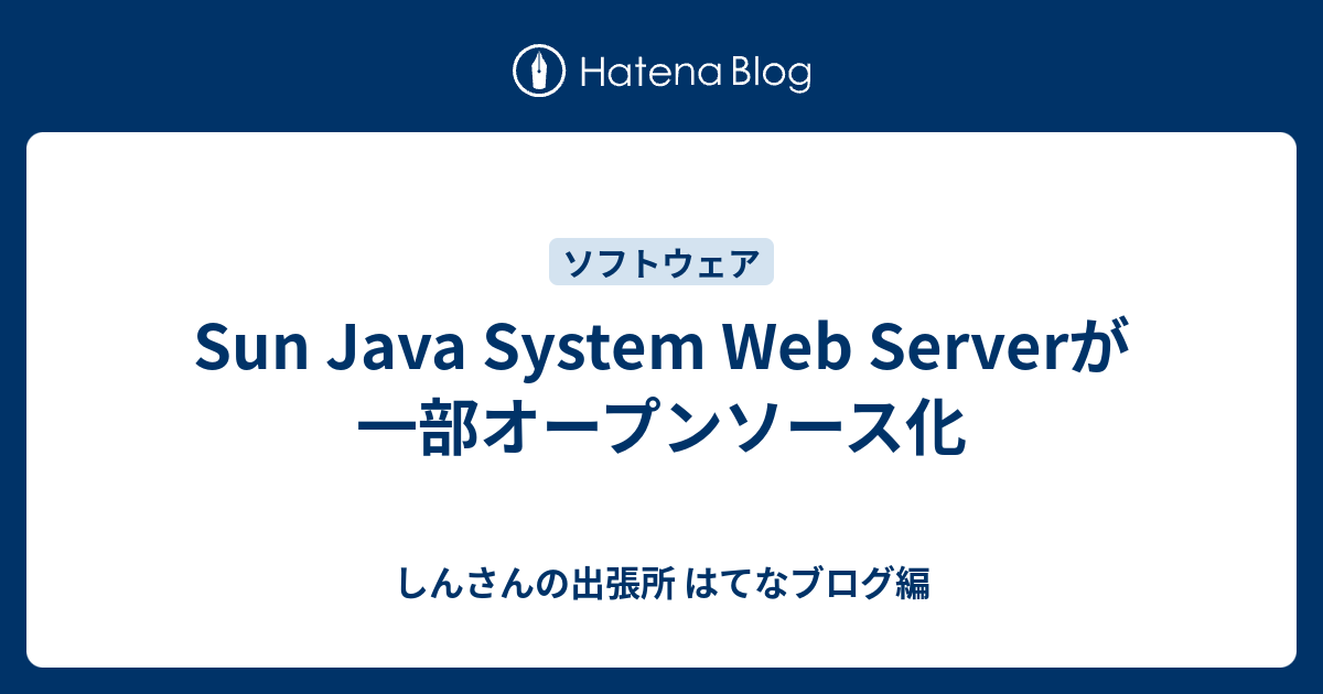 Sun Java System Web Serverが一部オープンソース化 - しんさんの出張所 はてなブログ編