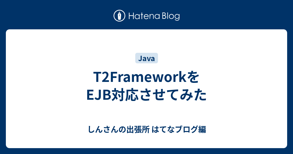 T2FrameworkをEJB対応させてみた - しんさんの出張所 はてなブログ編