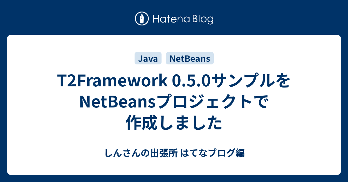 T2Framework 0.5.0サンプルをNetBeansプロジェクトで作成しました - しんさんの出張所 はてなブログ編