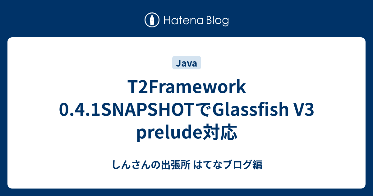 T2Framework 0.4.1SNAPSHOTでGlassfish V3 prelude対応 - しんさんの出張所 はてなブログ編
