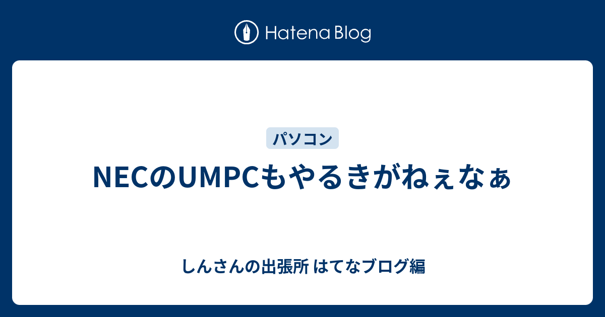 NECのUMPCもやるきがねぇなぁ - しんさんの出張所 はてなブログ編