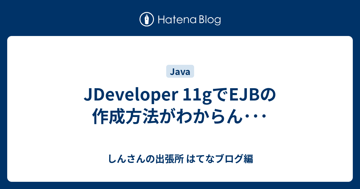 JDeveloper 11gでEJBの作成方法がわからん･･･ - しんさんの出張所 はてなブログ編