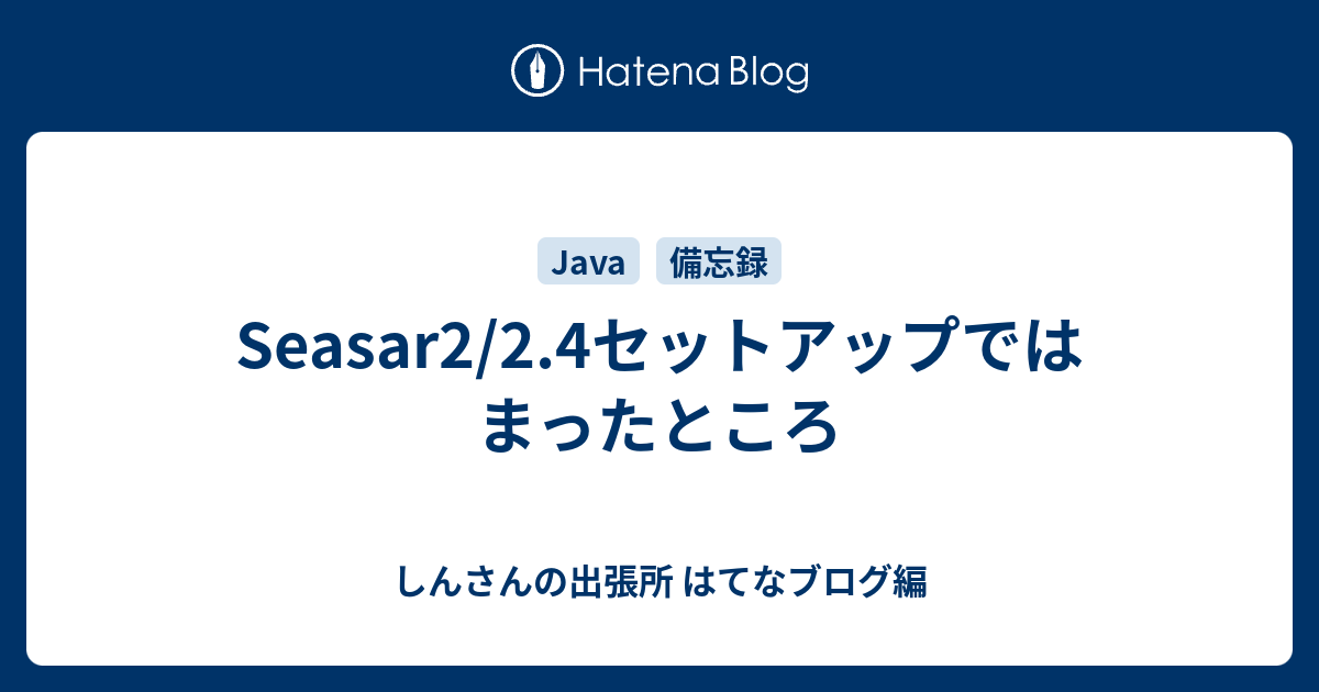Seasar2/2.4セットアップではまったところ - しんさんの出張所 はてなブログ編