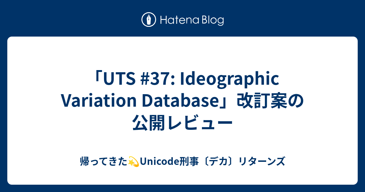 「UTS #37: Ideographic Variation Database」改訂案の公開レビュー - 帰ってきた💫Unicode刑事〔デカ〕リターンズ