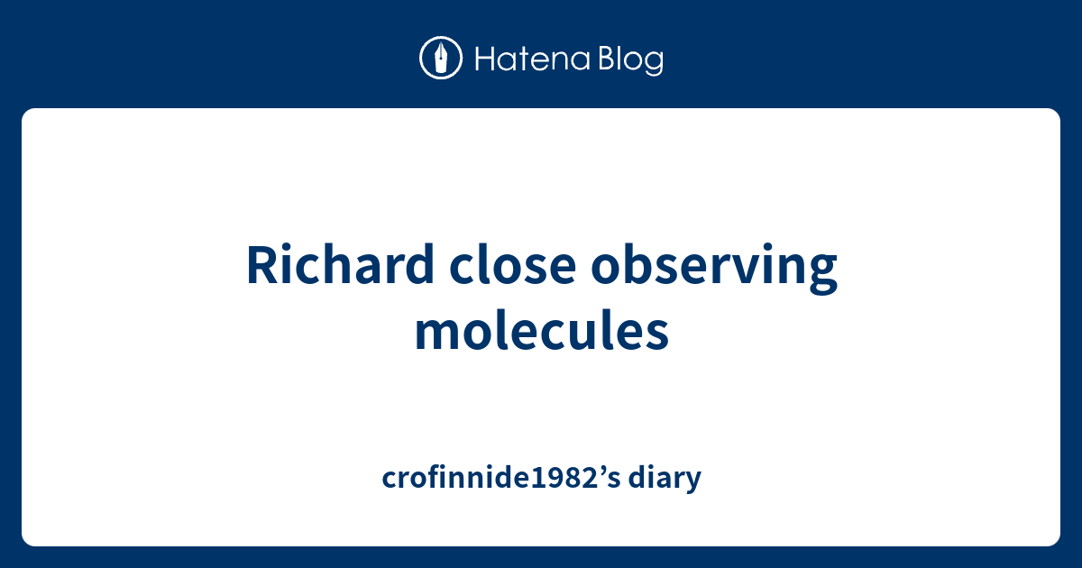 Richard close observing molecules - crofinnide1982’s diary
