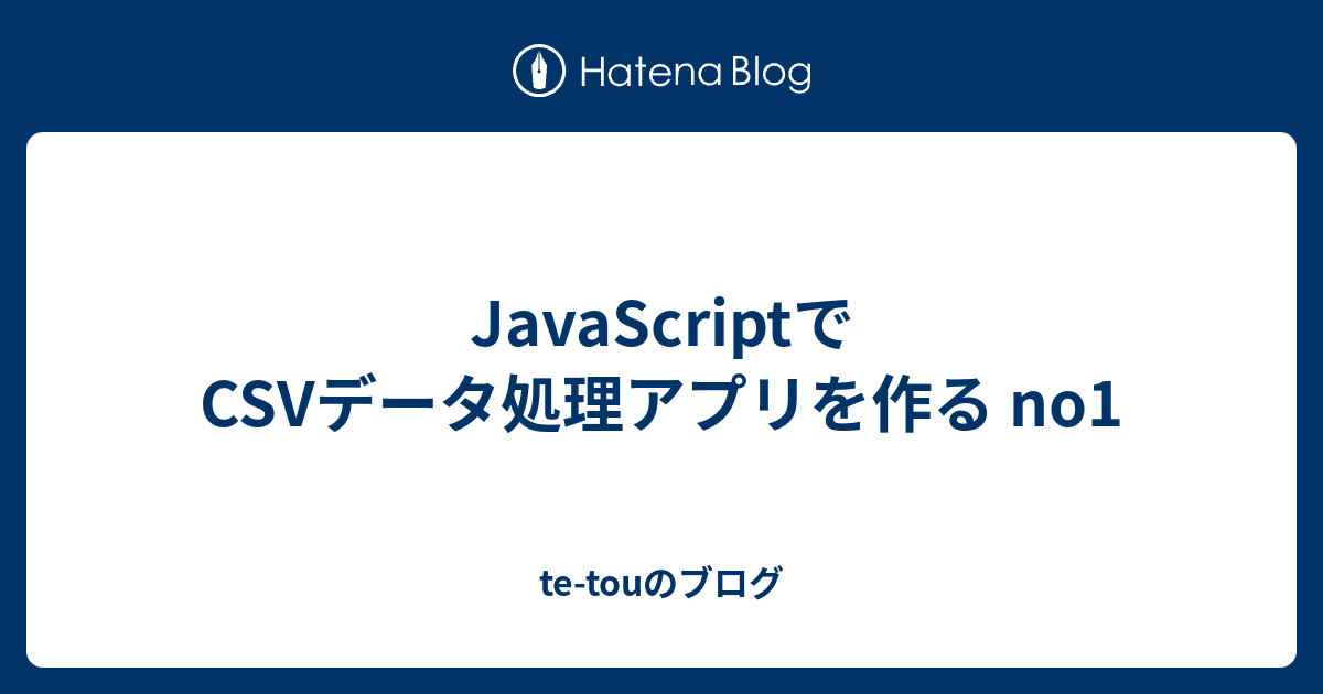 JavaScriptでCSVデータ処理アプリを作る no1 - te-touのブログ