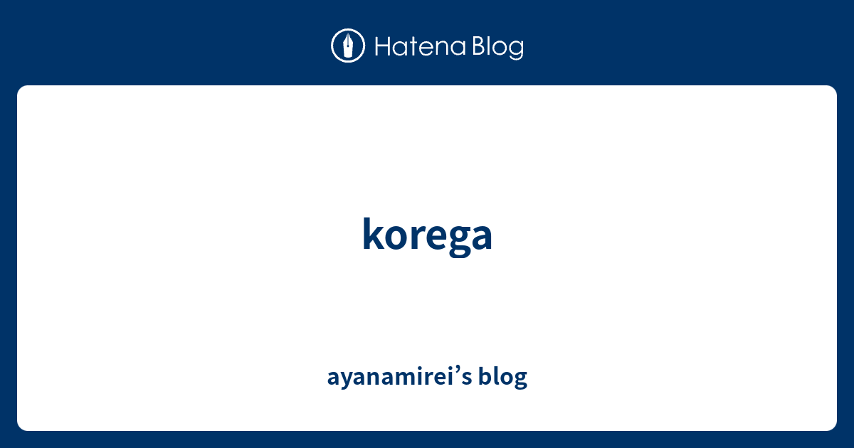 korega - ayanamirei’s blog