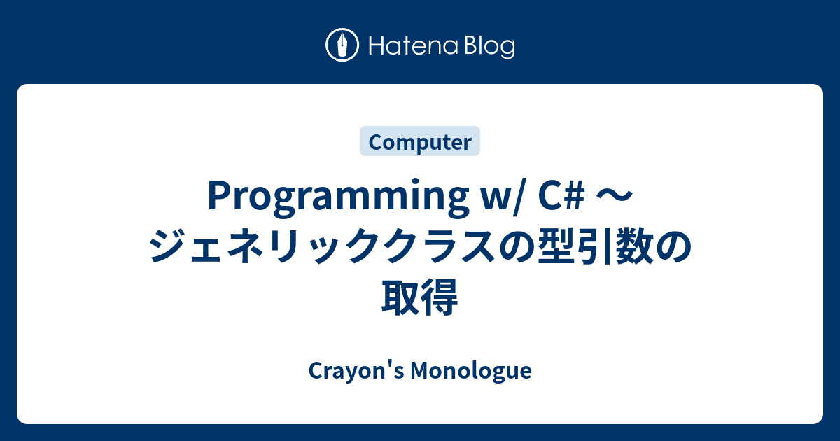 Programming w/ C# ～ ジェネリッククラスの型引数の取得 - Crayon's Monologue