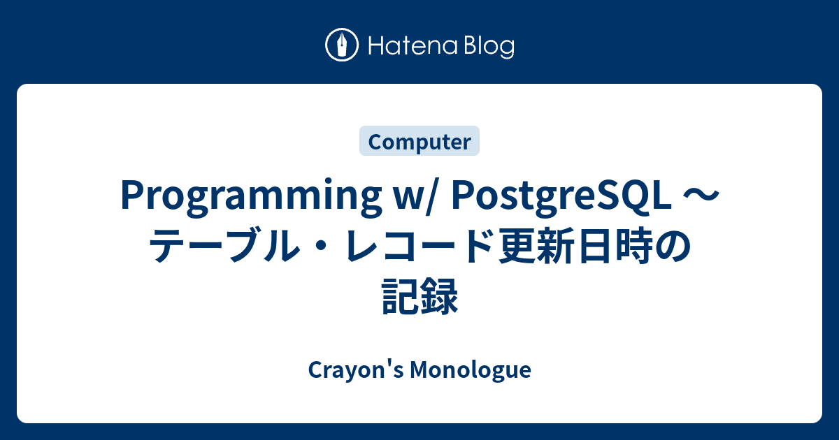 Programming w/ PostgreSQL ～ テーブル・レコード更新日時の記録 - Crayon's Monologue