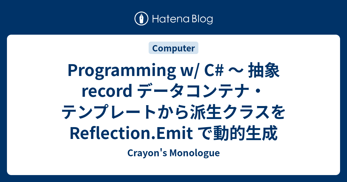 Programming w/ C# ～ 抽象 record データコンテナ・テンプレートから派生クラスを Reflection.Emit で動的生成 - Crayon's Monologue